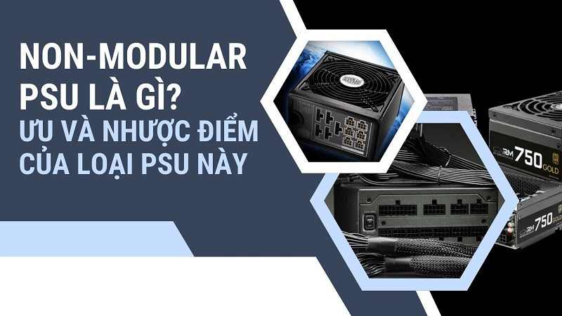 Non-Modular PSU là gì? Ưu và nhược điểm của loại PSU này