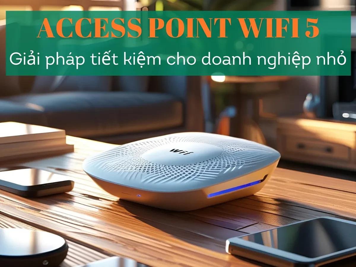 Access Point Wifi 5 - Giải pháp tiết kiệm cho doanh nghiệp nhỏ